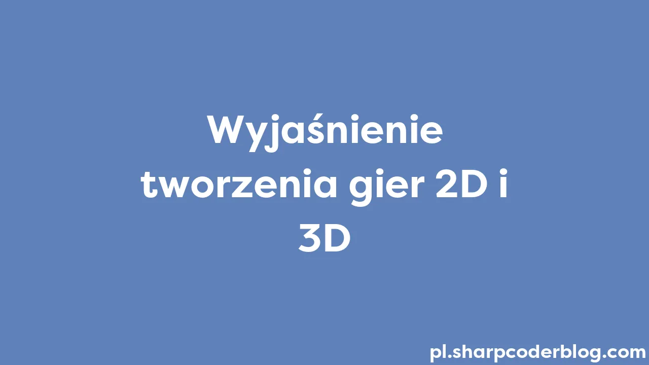 Wyjaśnienie tworzenia gier 2D i 3D | Sharp Coder Blog