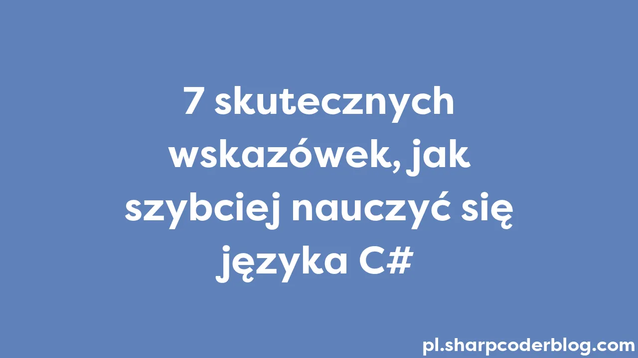7 skutecznych wskazówek, jak szybciej nauczyć się języka C# | Sharp ...