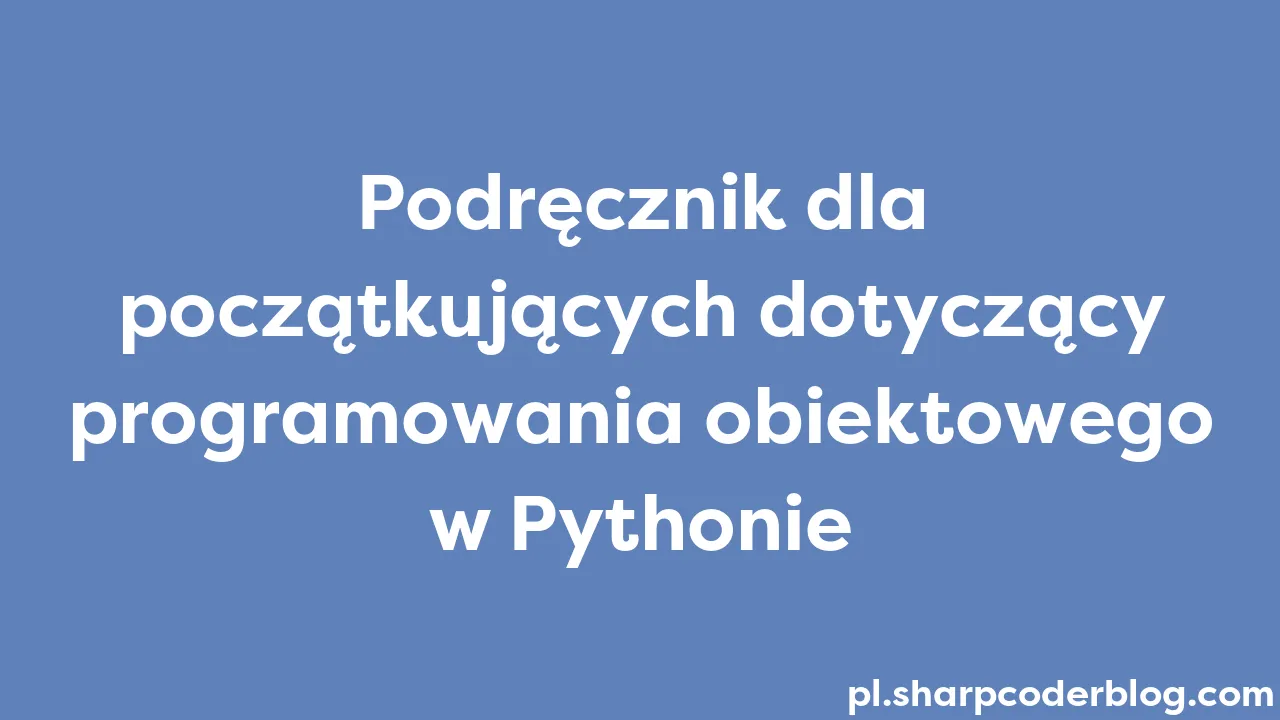 Podręcznik Dla Początkujących Dotyczący Programowania Obiektowego W Pythonie Sharp Coder Blog