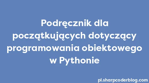 Podręcznik dla początkujących dotyczący programowania obiektowego w Pythonie - Thumbnail