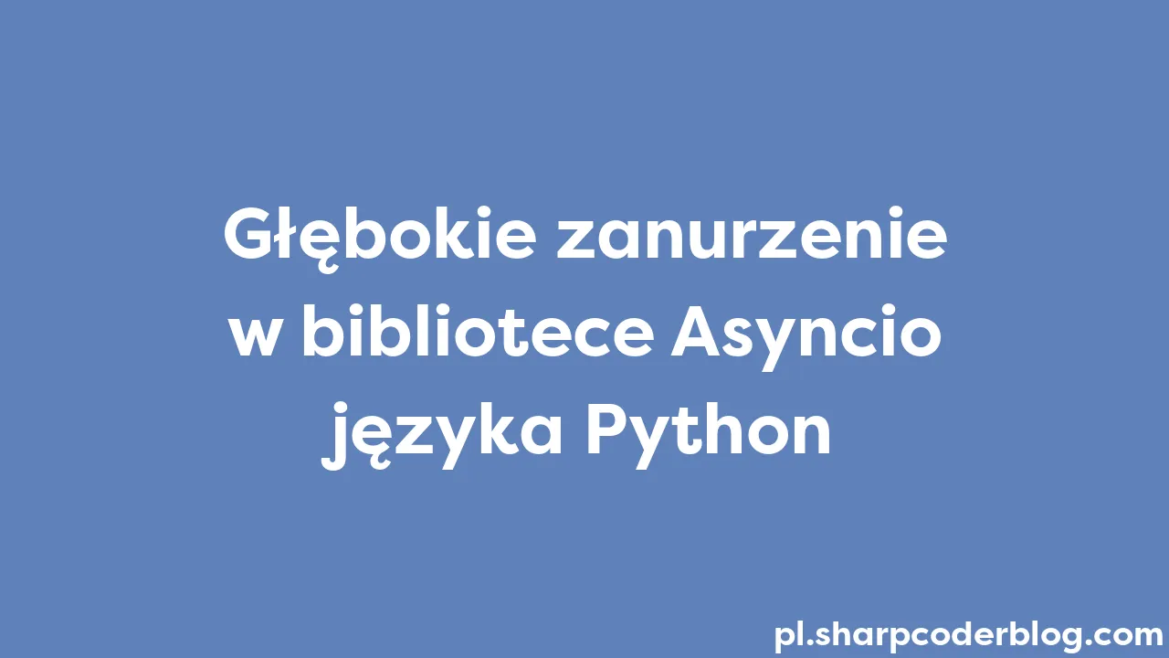 Głębokie zanurzenie w bibliotece Asyncio języka Python | Sharp Coder Blog Głębokie zanurzenie w bibliotece Asyncio języka Python | Sharp Coder Blog