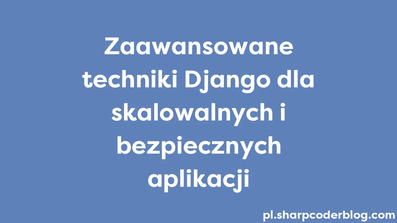 Zaawansowane techniki Django dla skalowalnych i bezpiecznych aplikacji ... Zaawansowane techniki Django dla skalowalnych i bezpiecznych aplikacji ...