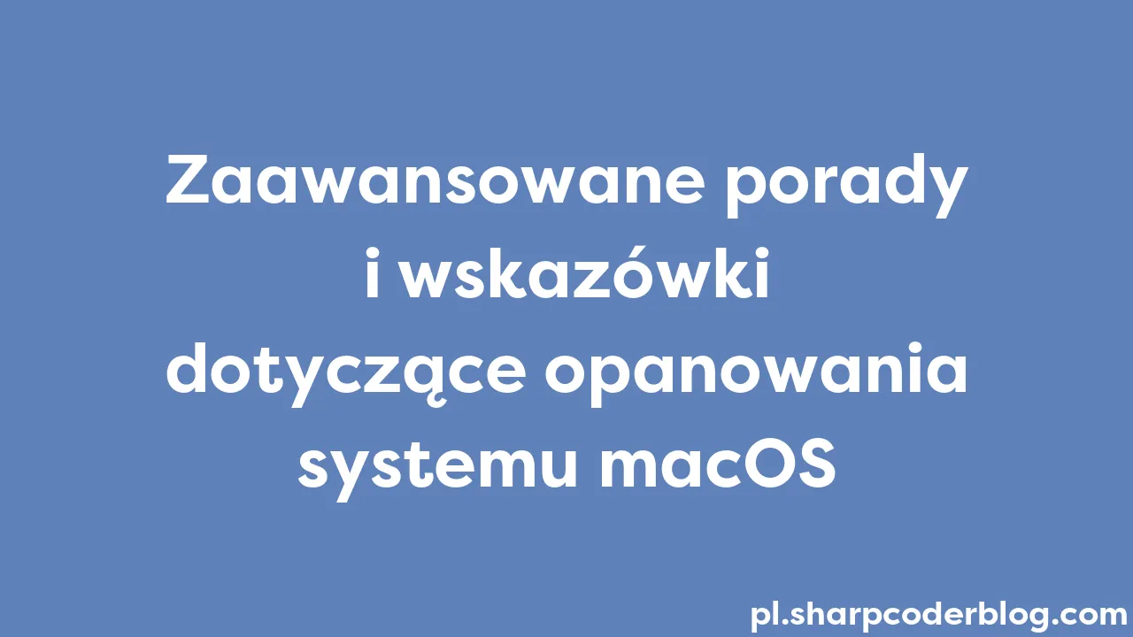 Zaawansowane Porady I Wskazówki Dotyczące Opanowania Systemu Macos Sharp Coder Blog