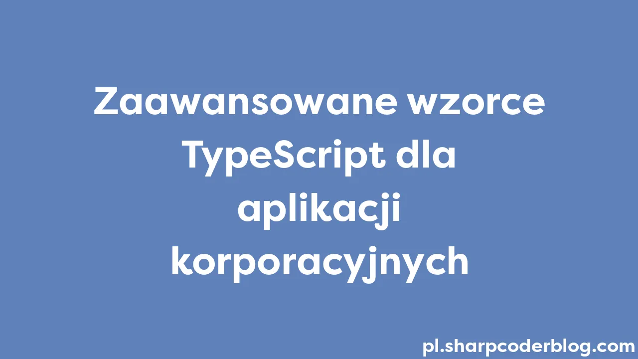Zaawansowane wzorce TypeScript dla aplikacji korporacyjnych | Sharp Coder Blog