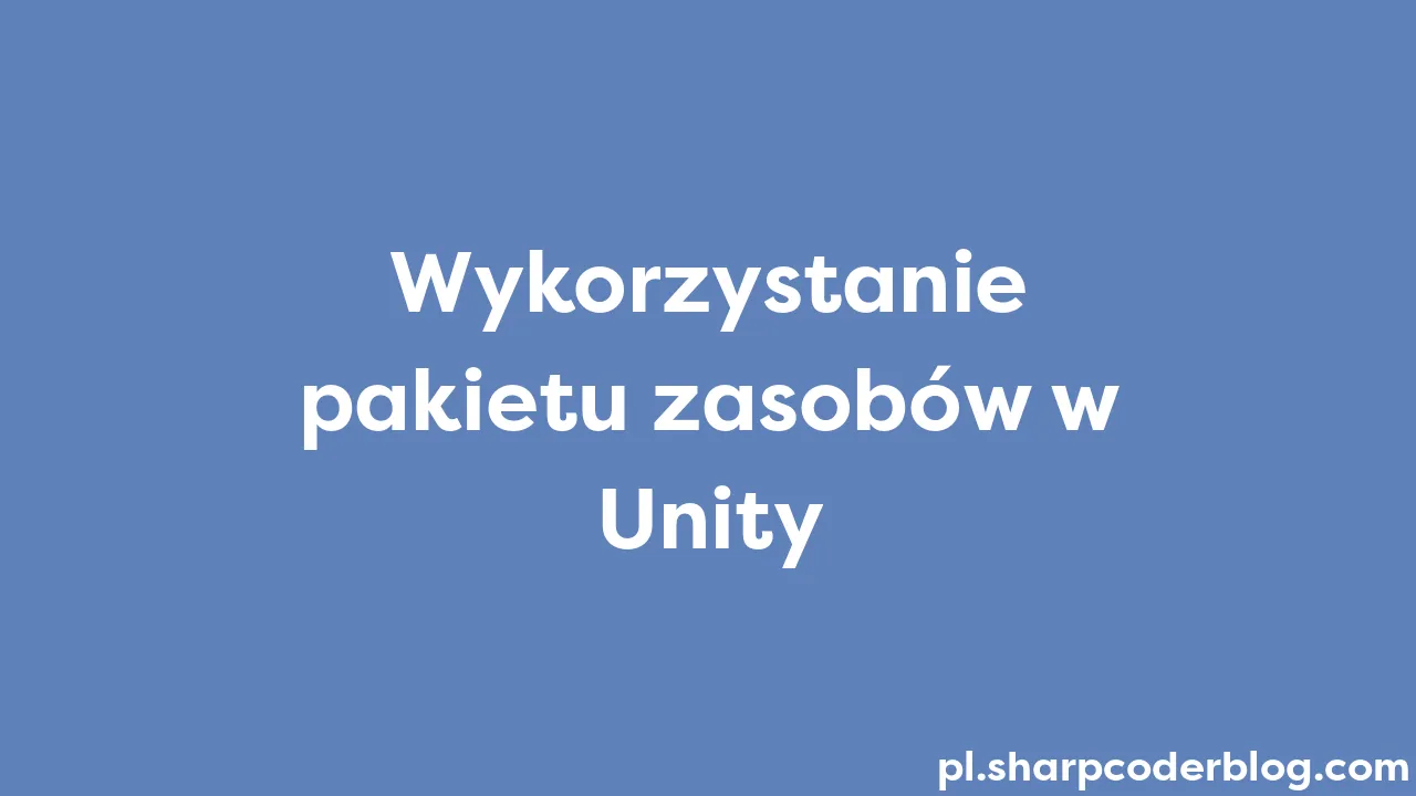 Wykorzystanie Pakietu Zasobów W Unity Sharp Coder Blog