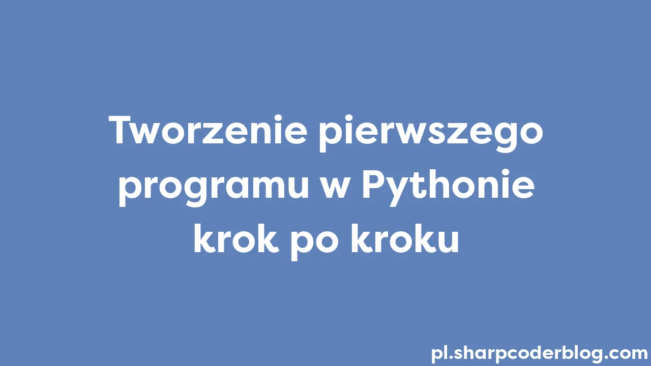 Tworzenie pierwszego programu w Pythonie krok po kroku | Sharp Coder Blog