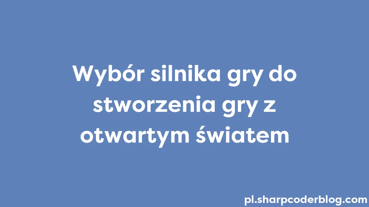 Wybór Silnika Gry Do Stworzenia Gry Z Otwartym światem Sharp Coder Blog