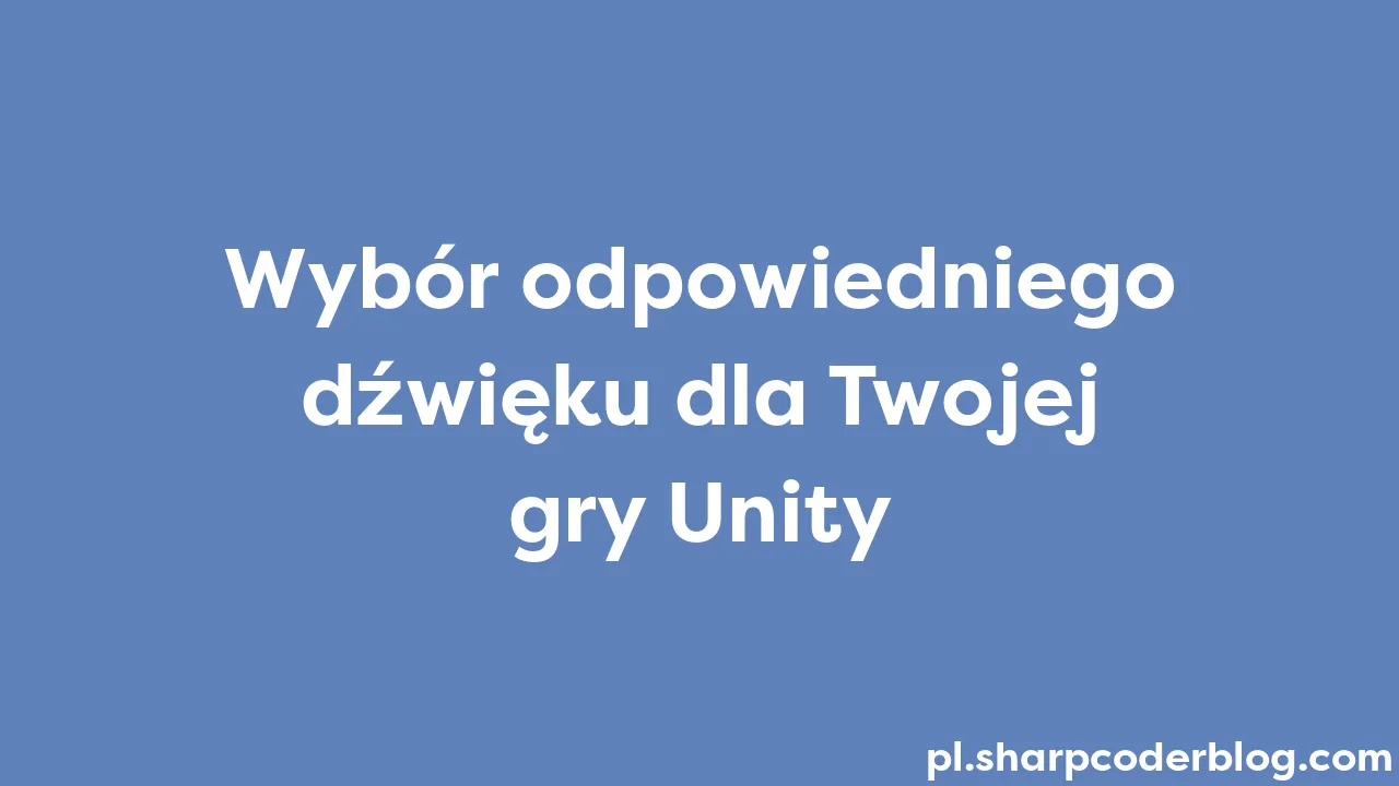 Wybór odpowiedniego dźwięku dla Twojej gry Unity | Sharp Coder Blog
