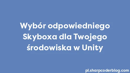 Wybór odpowiedniego Skyboxa dla Twojego środowiska w Unity - Thumbnail