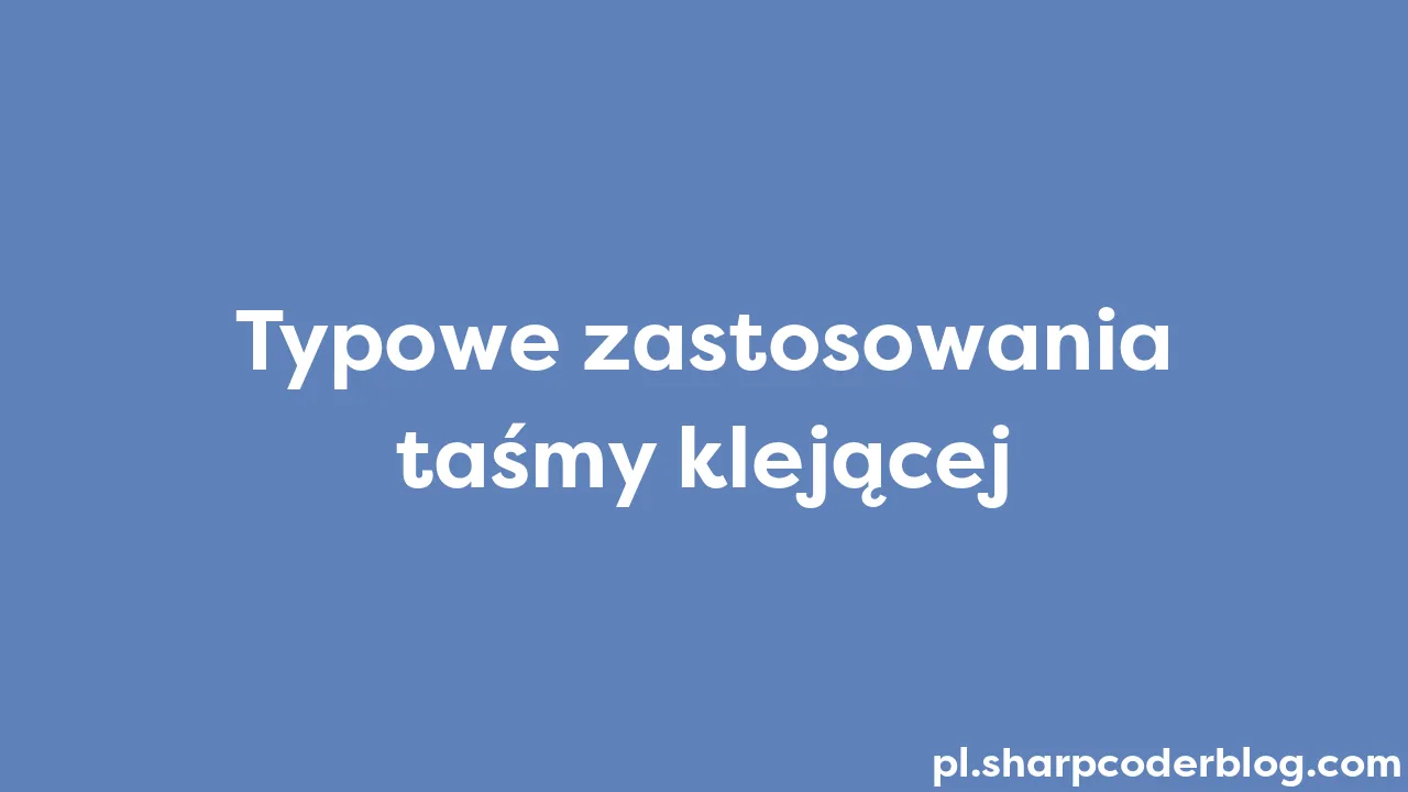 Typowe Zastosowania Taśmy Klejącej Sharp Coder Blog