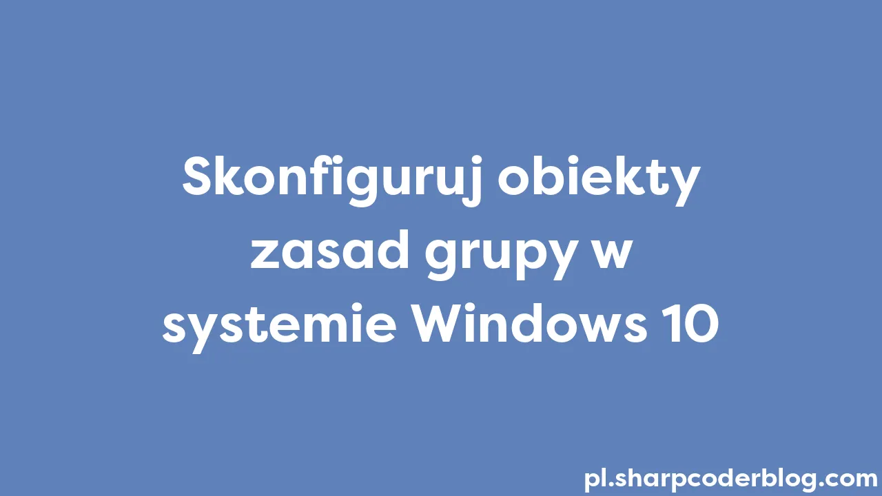 Skonfiguruj obiekty zasad grupy w systemie Windows 10 | Sharp Coder Blog