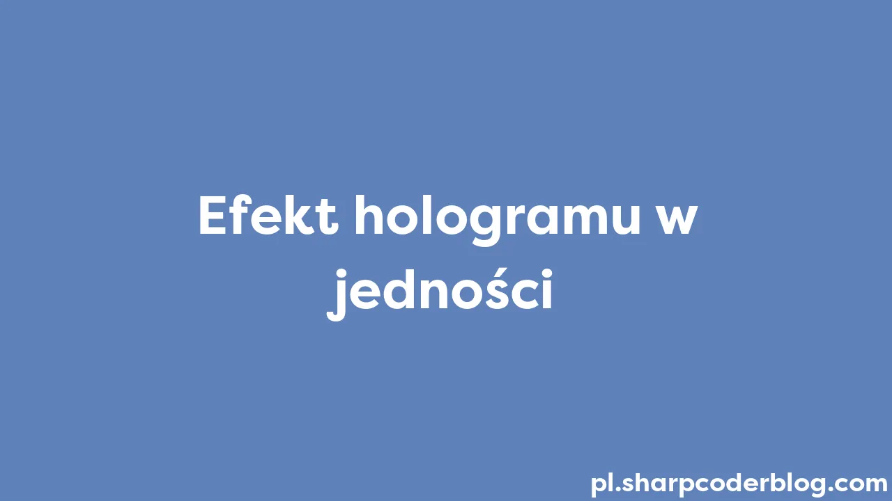Efekt hologramu w jedności | Sharp Coder Blog