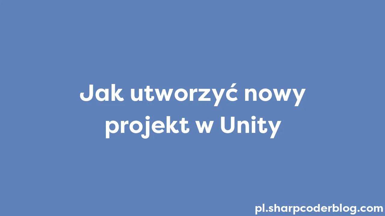 Jak Utworzyć Nowy Projekt W Unity Sharp Coder Blog