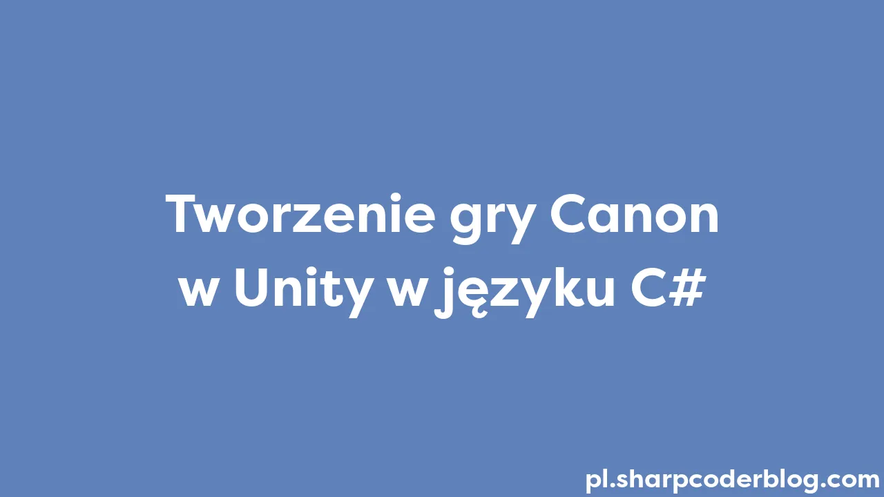 Tworzenie Gry Canon W Unity W Języku C Sharp Coder Blog 4910