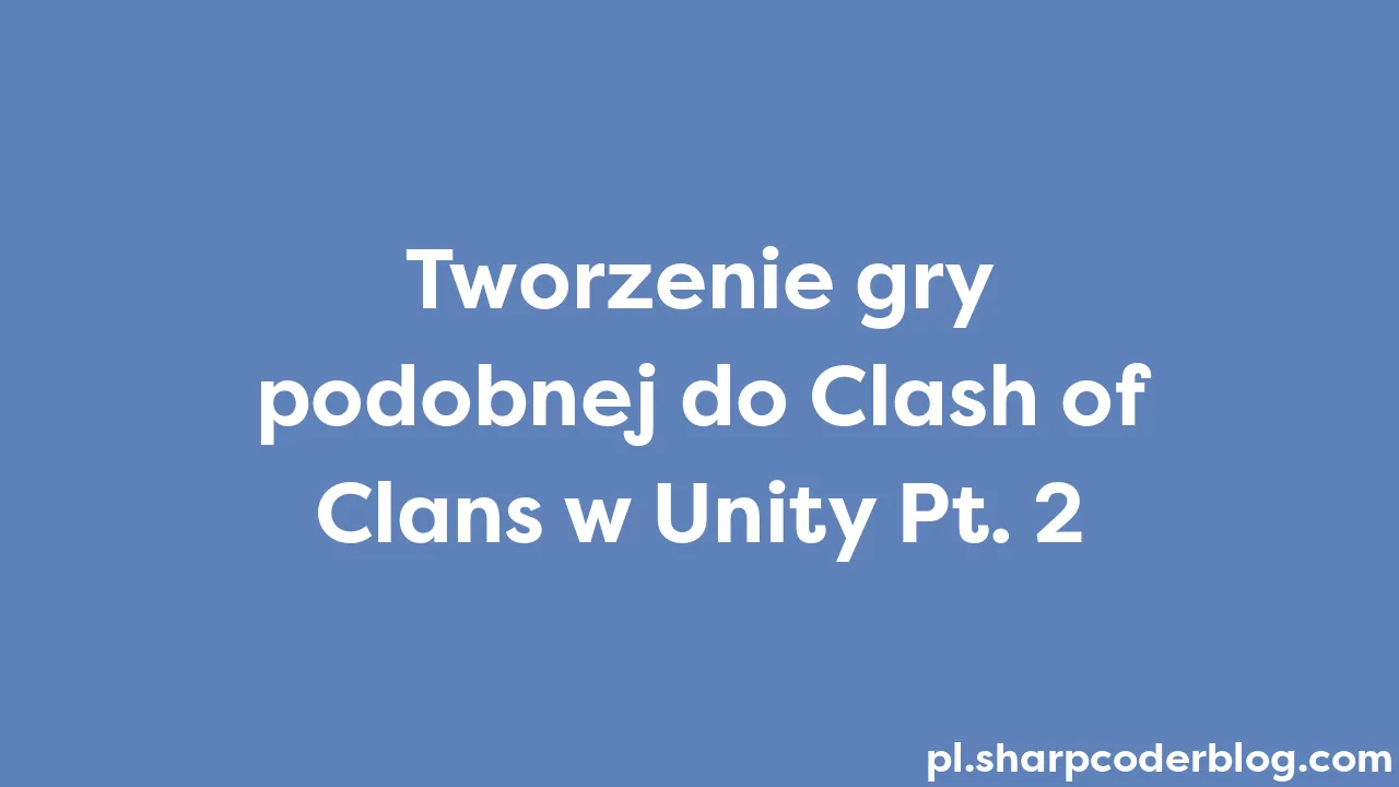 Tworzenie gry podobnej do Clash of Clans w Unity Pt. 2 | Sharp Coder Blog