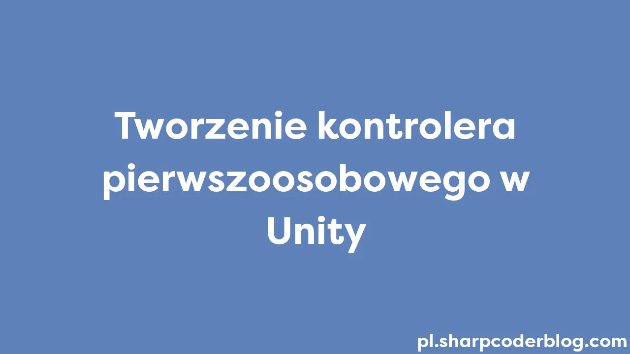 Tworzenie kontrolera pierwszoosobowego w Unity | Sharp Coder Blog