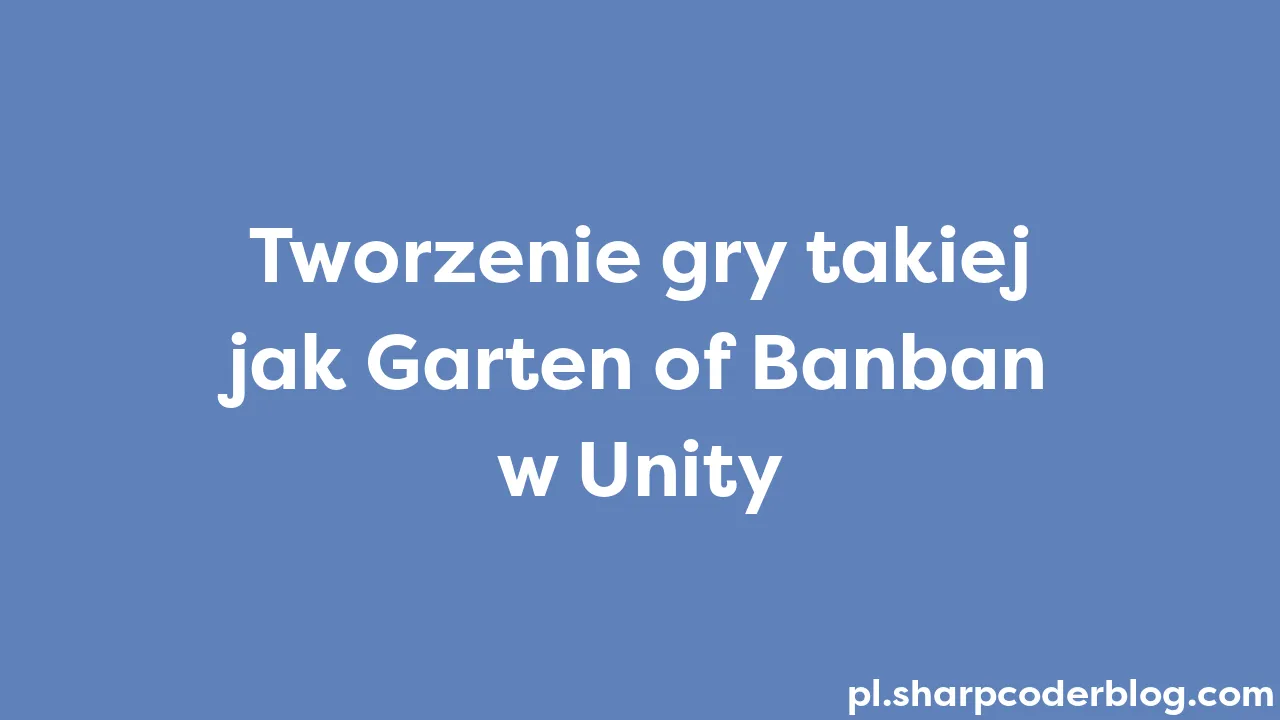 Tworzenie Gry Takiej Jak Garten Of Banban W Unity Sharp Coder Blog