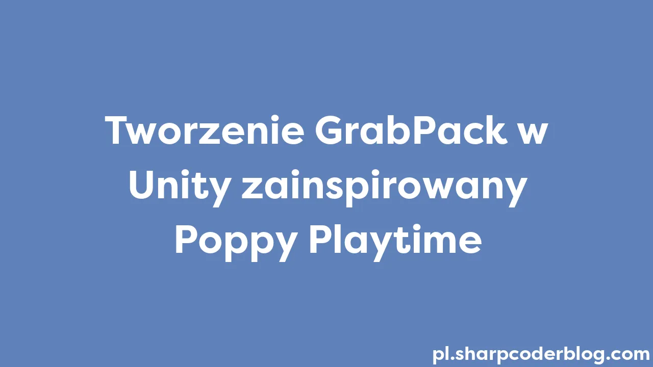 Tworzenie GrabPack w Unity zainspirowany Poppy Playtime | Sharp Coder Blog