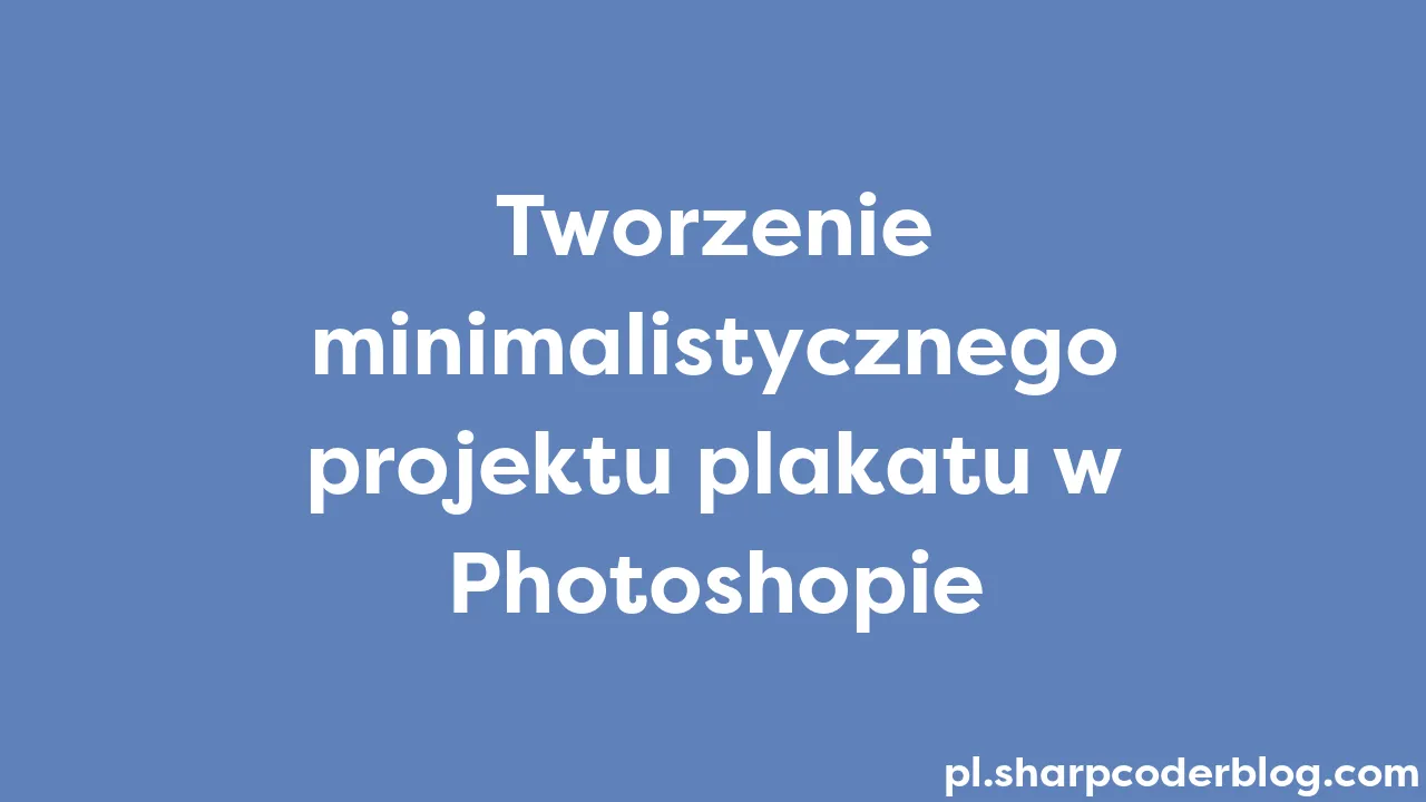 Tworzenie minimalistycznego projektu plakatu w Photoshopie | Sharp Coder Blog
