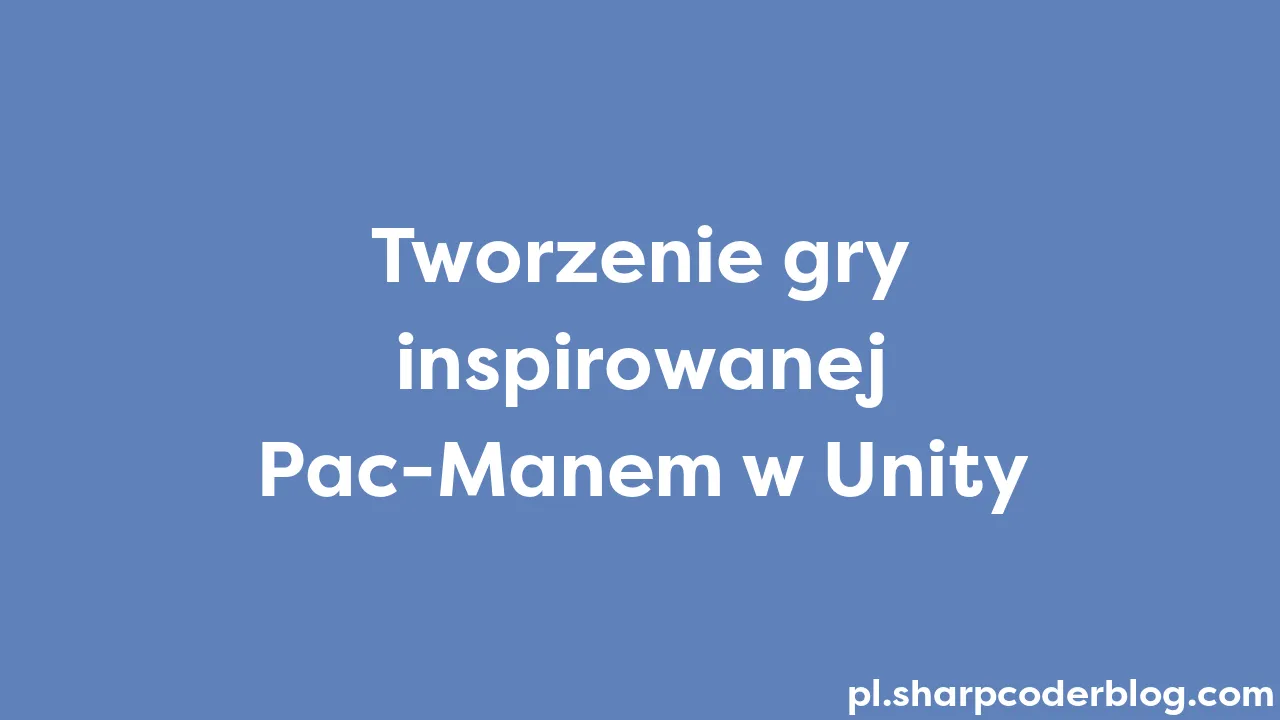Tworzenie gry inspirowanej Pac-Manem w Unity | Sharp Coder Blog