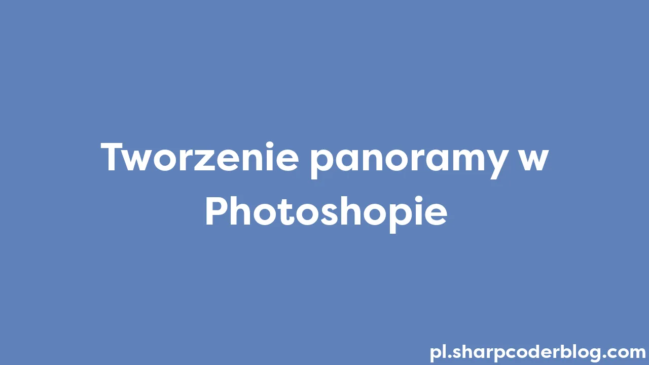Tworzenie panoramy w Photoshopie | Sharp Coder Blog