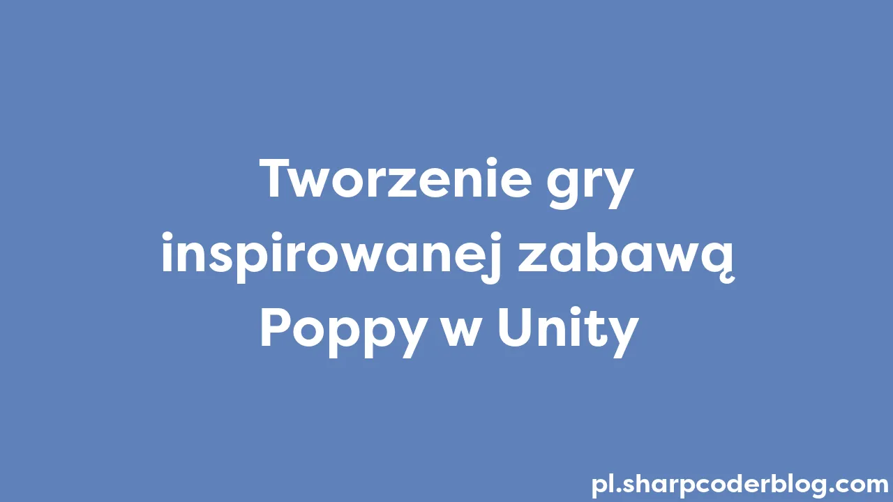 Tworzenie Gry Inspirowanej Zabawą Poppy W Unity Sharp Coder Blog