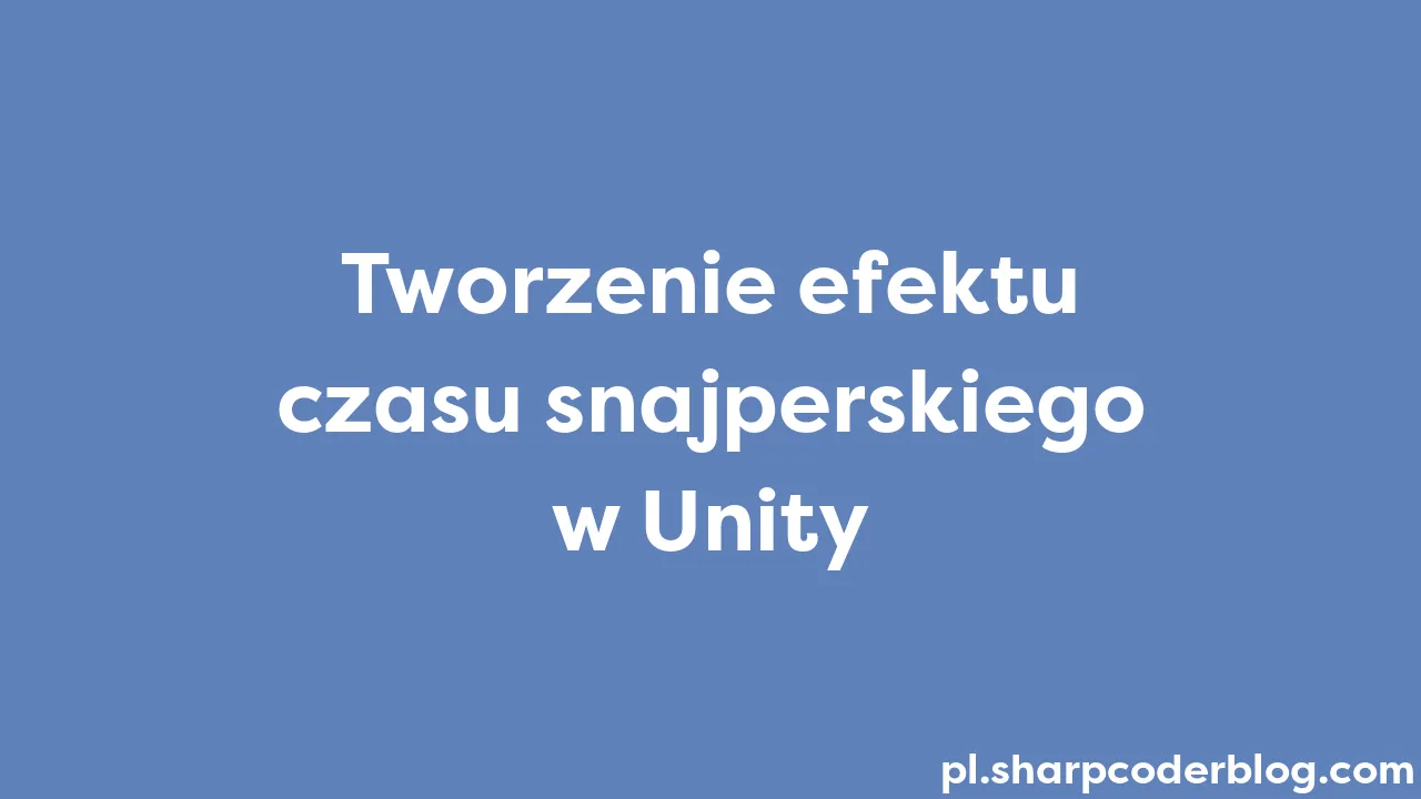 Tworzenie Efektu Czasu Snajperskiego W Unity Sharp Coder Blog