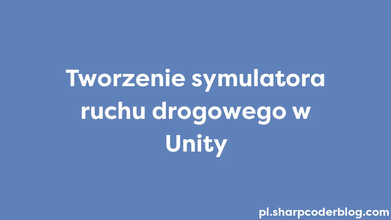 Tworzenie Symulatora Ruchu Drogowego W Unity Sharp Coder Blog