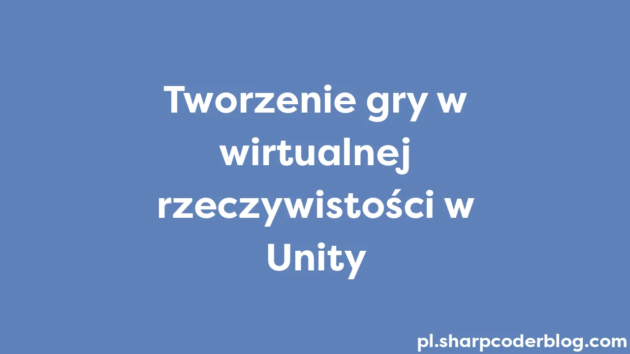 Tworzenie gry w wirtualnej rzeczywistości w Unity | Sharp Coder Blog