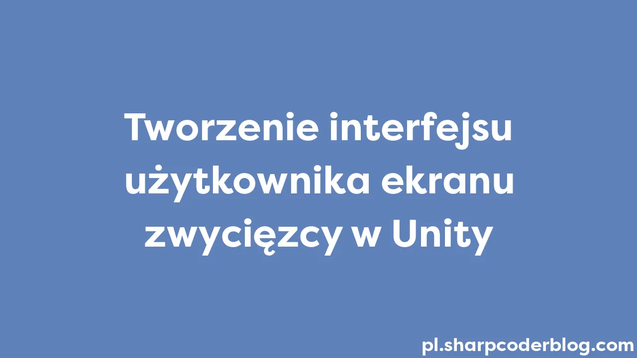 Tworzenie interfejsu użytkownika ekranu zwycięzcy w Unity | Sharp Coder Blog