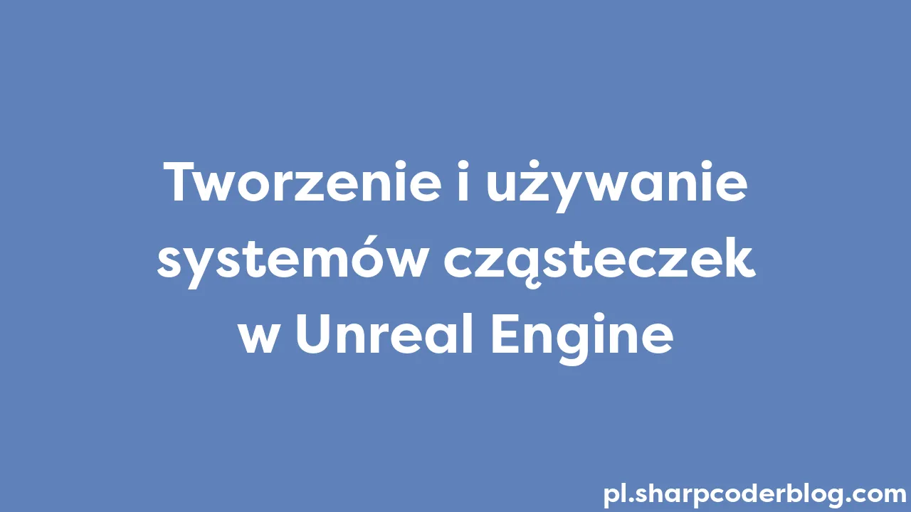 Tworzenie I Używanie Systemów Cząsteczek W Unreal Engine Sharp Coder Blog