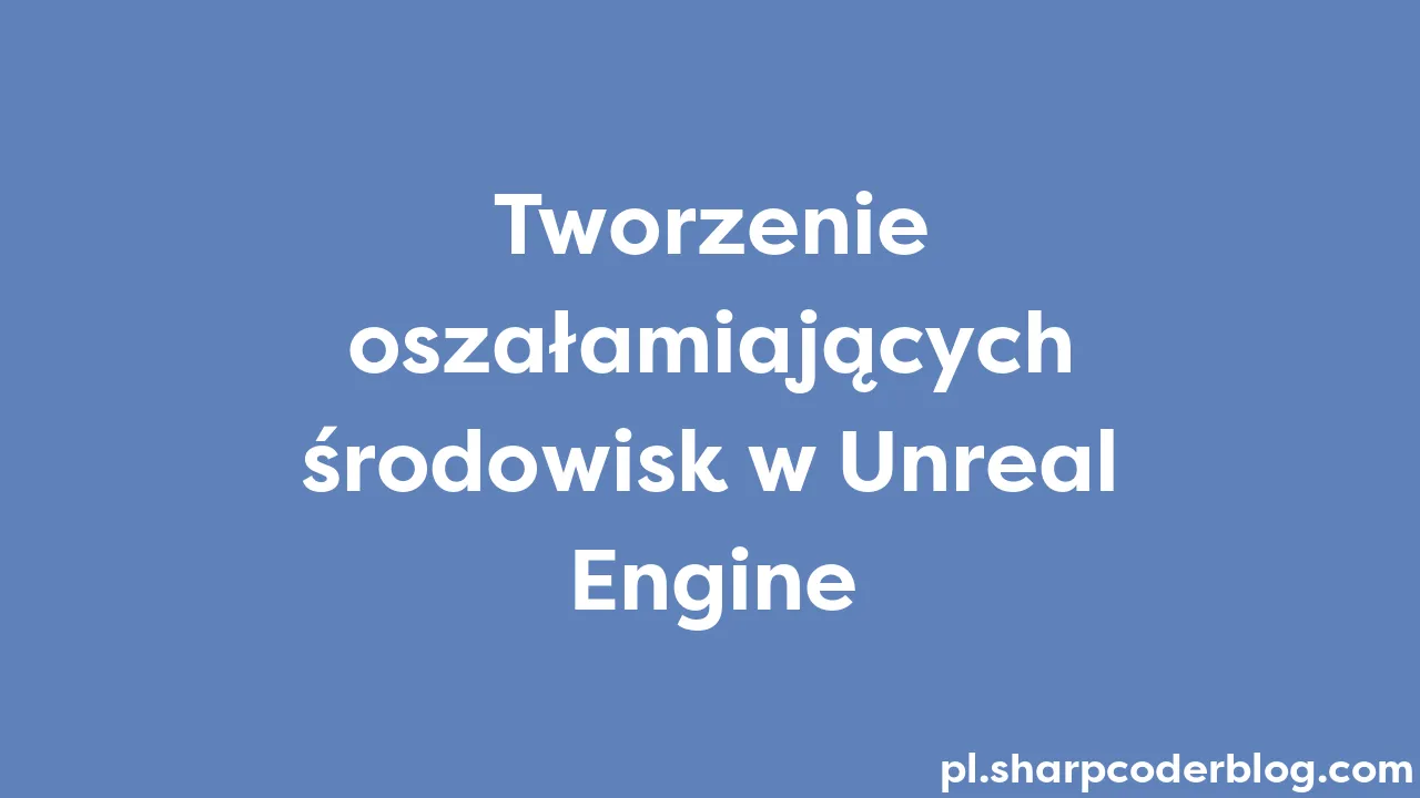 Tworzenie Oszałamiających środowisk W Unreal Engine Sharp Coder Blog 9141