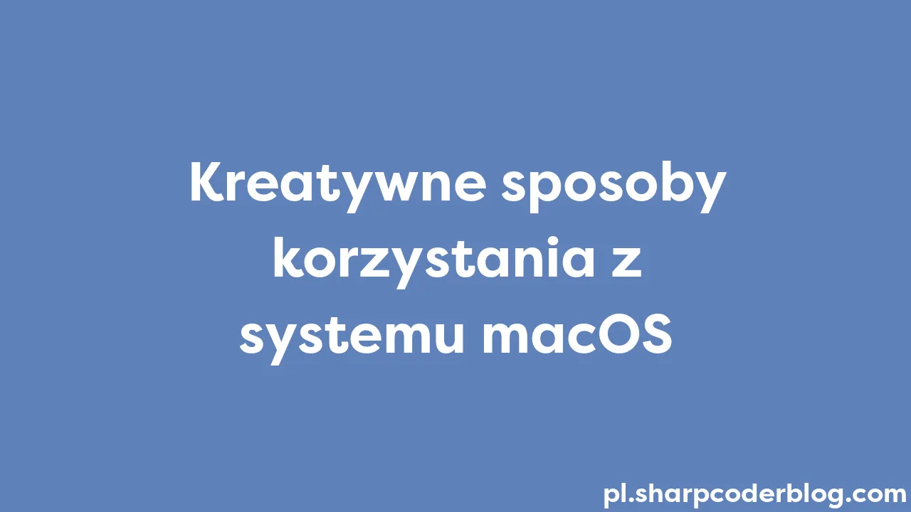 Kreatywne Sposoby Korzystania Z Systemu Macos Sharp Coder Blog