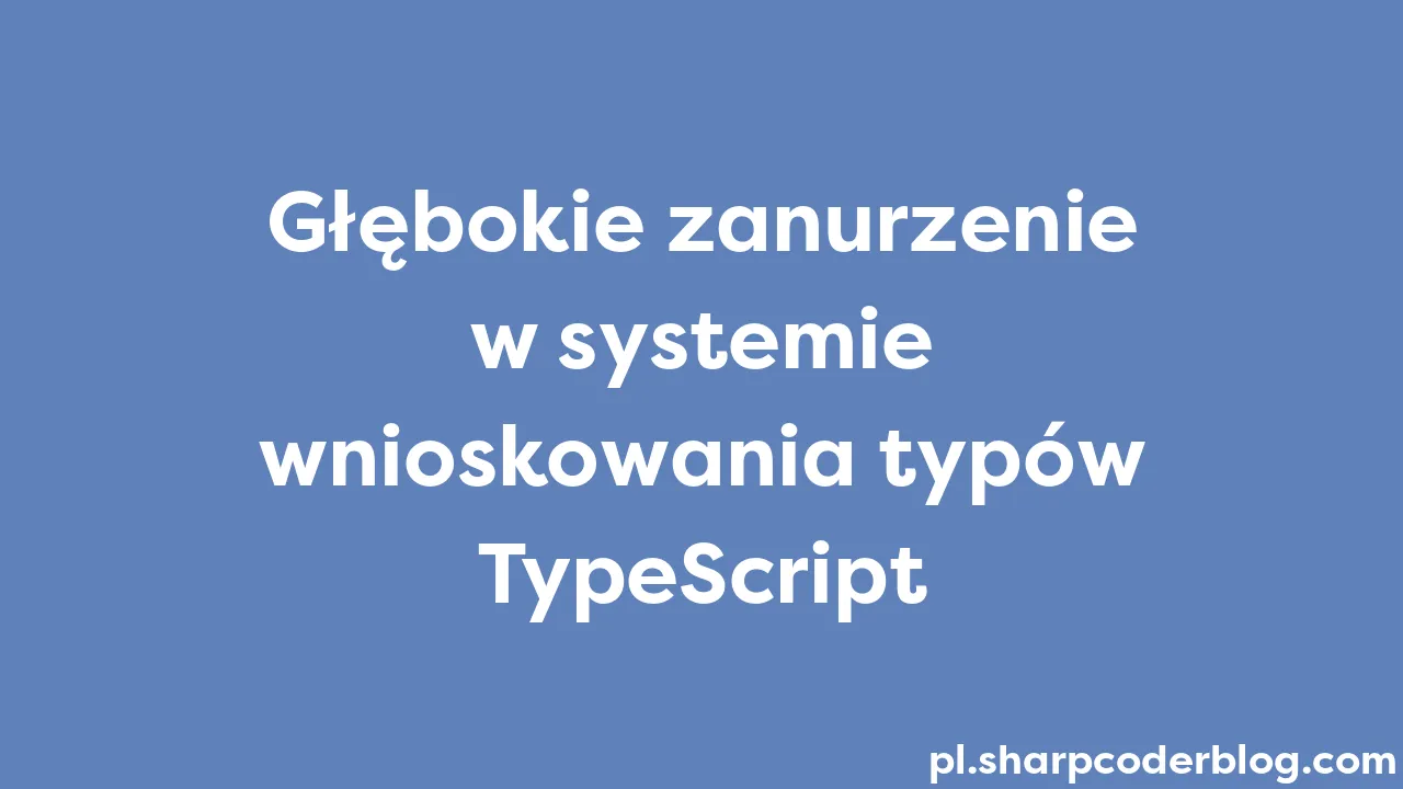 Głębokie Zanurzenie W Systemie Wnioskowania Typów Typescript Sharp Coder Blog