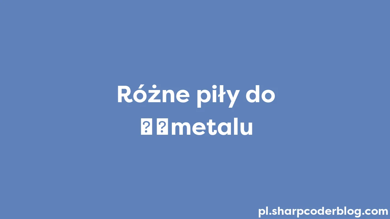 Różne piły do metalu | Sharp Coder Blog
