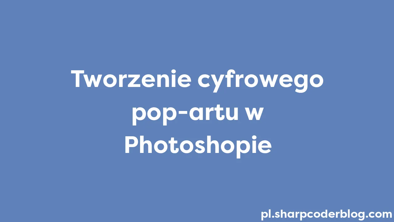 Tworzenie cyfrowego pop-artu w Photoshopie | Sharp Coder Blog