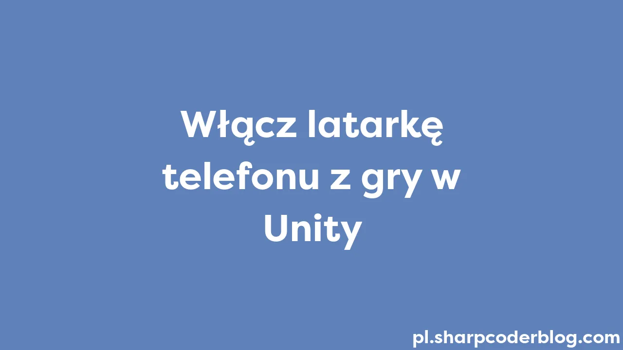 Włącz latarkę telefonu z gry w Unity | Sharp Coder Blog