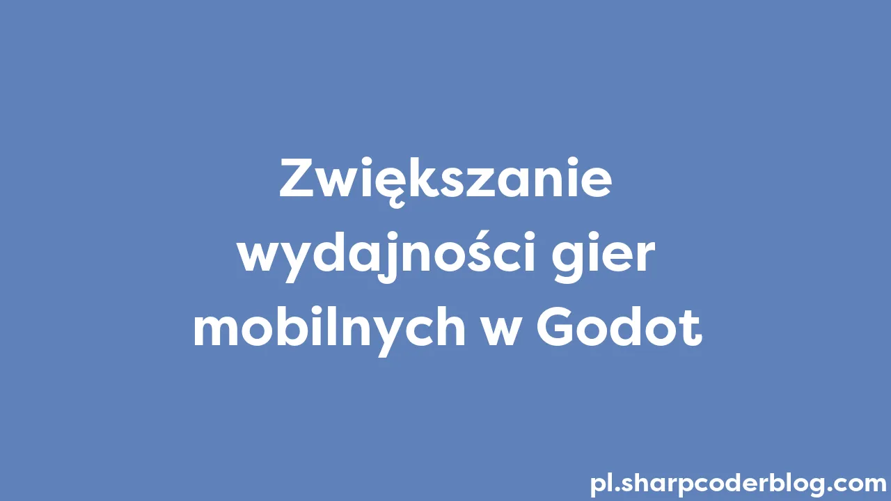Zwiększanie wydajności gier mobilnych w Godot | Sharp Coder Blog