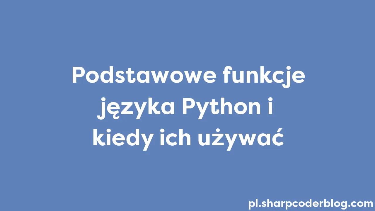 Podstawowe funkcje języka Python i kiedy ich używać | Sharp Coder Blog