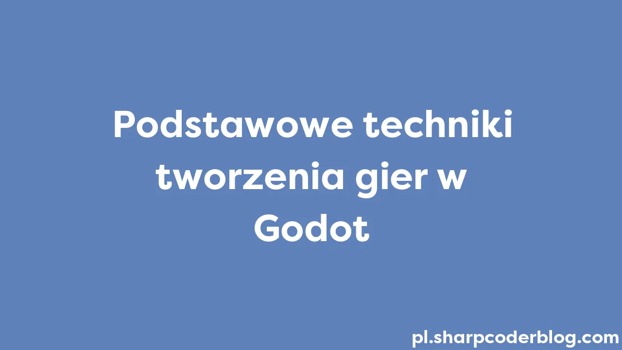 Podstawowe techniki tworzenia gier w Godot | Sharp Coder Blog