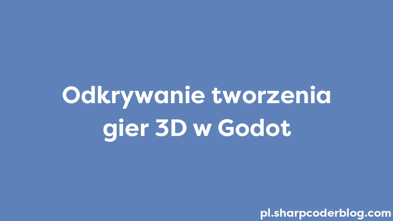 Odkrywanie tworzenia gier 3D w Godot | Sharp Coder Blog