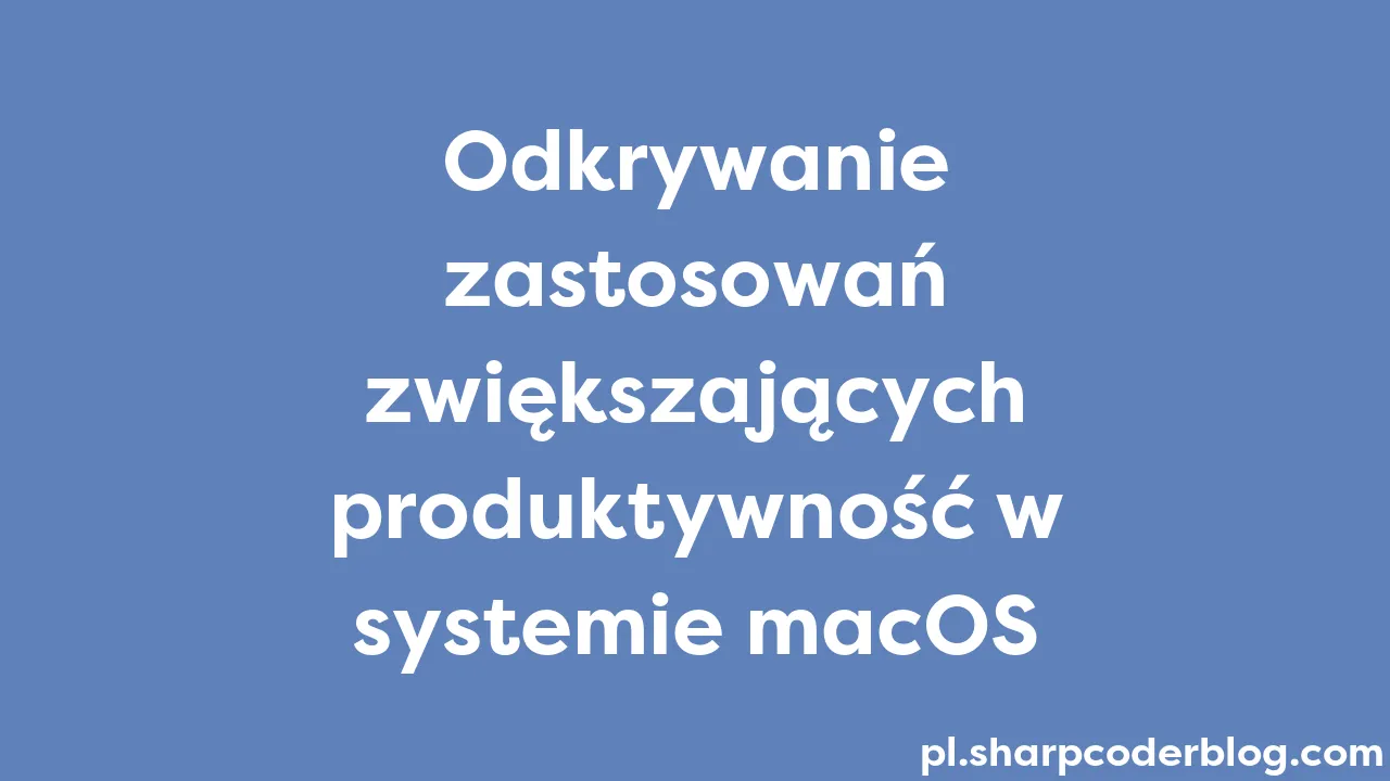 Odkrywanie zastosowań zwiększających produktywność w systemie macOS | Sharp Coder Blog