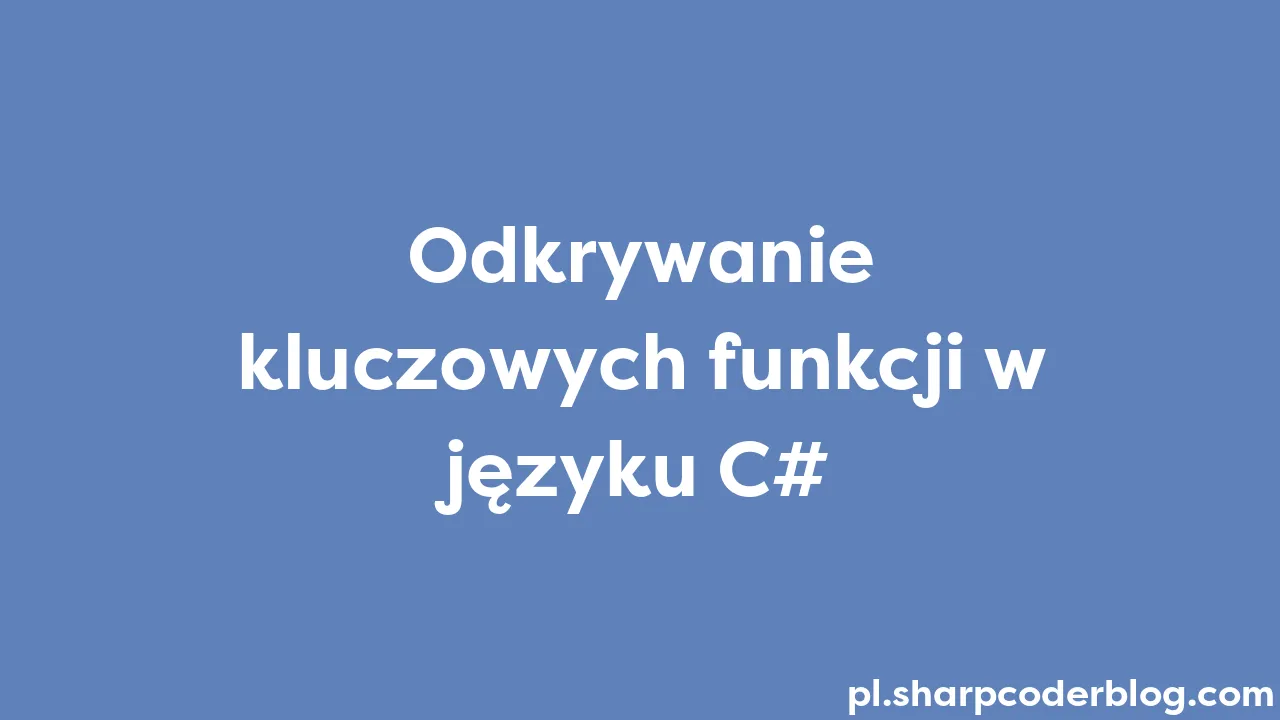 Odkrywanie Kluczowych Funkcji W Języku C Sharp Coder Blog
