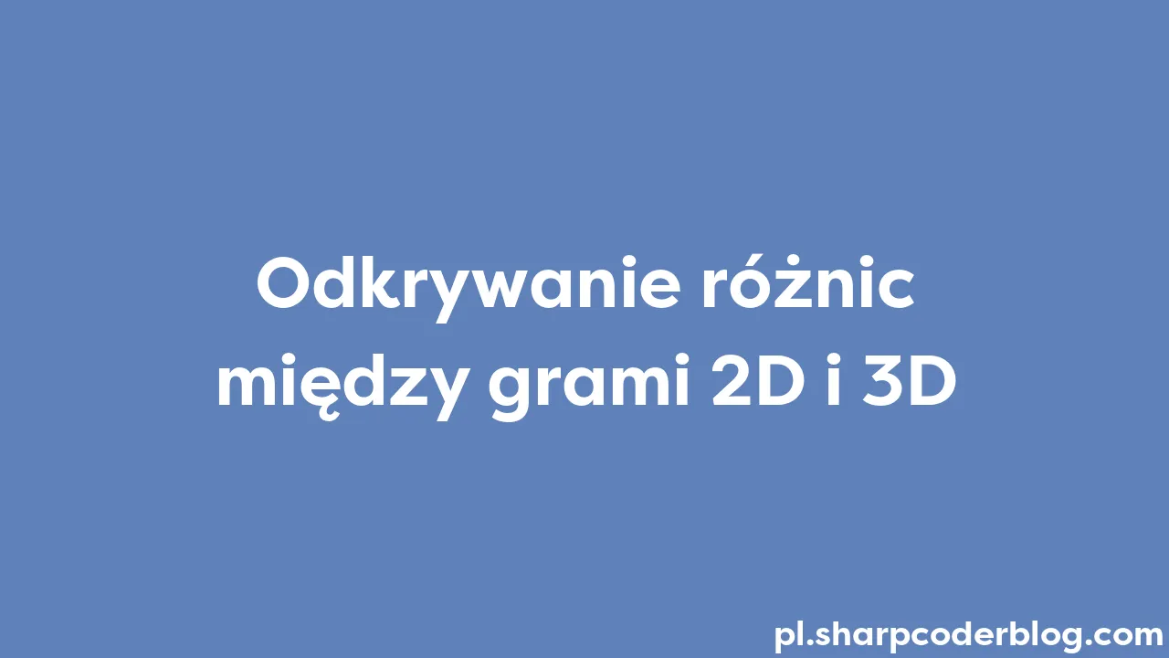 Odkrywanie różnic między grami 2D i 3D | Sharp Coder Blog