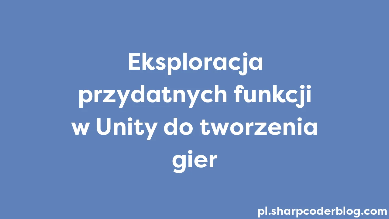 Eksploracja przydatnych funkcji w Unity do tworzenia gier | Sharp Coder Blog