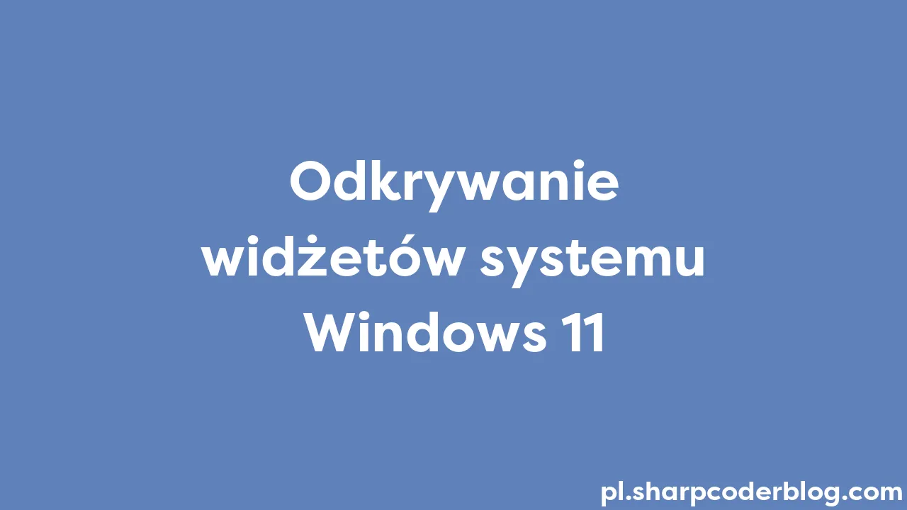 Odkrywanie widżetów systemu Windows 11 | Sharp Coder Blog