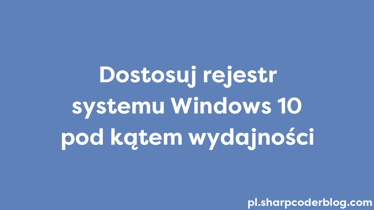 Dostosuj rejestr systemu Windows 10 pod kątem wydajności | Sharp Coder Blog