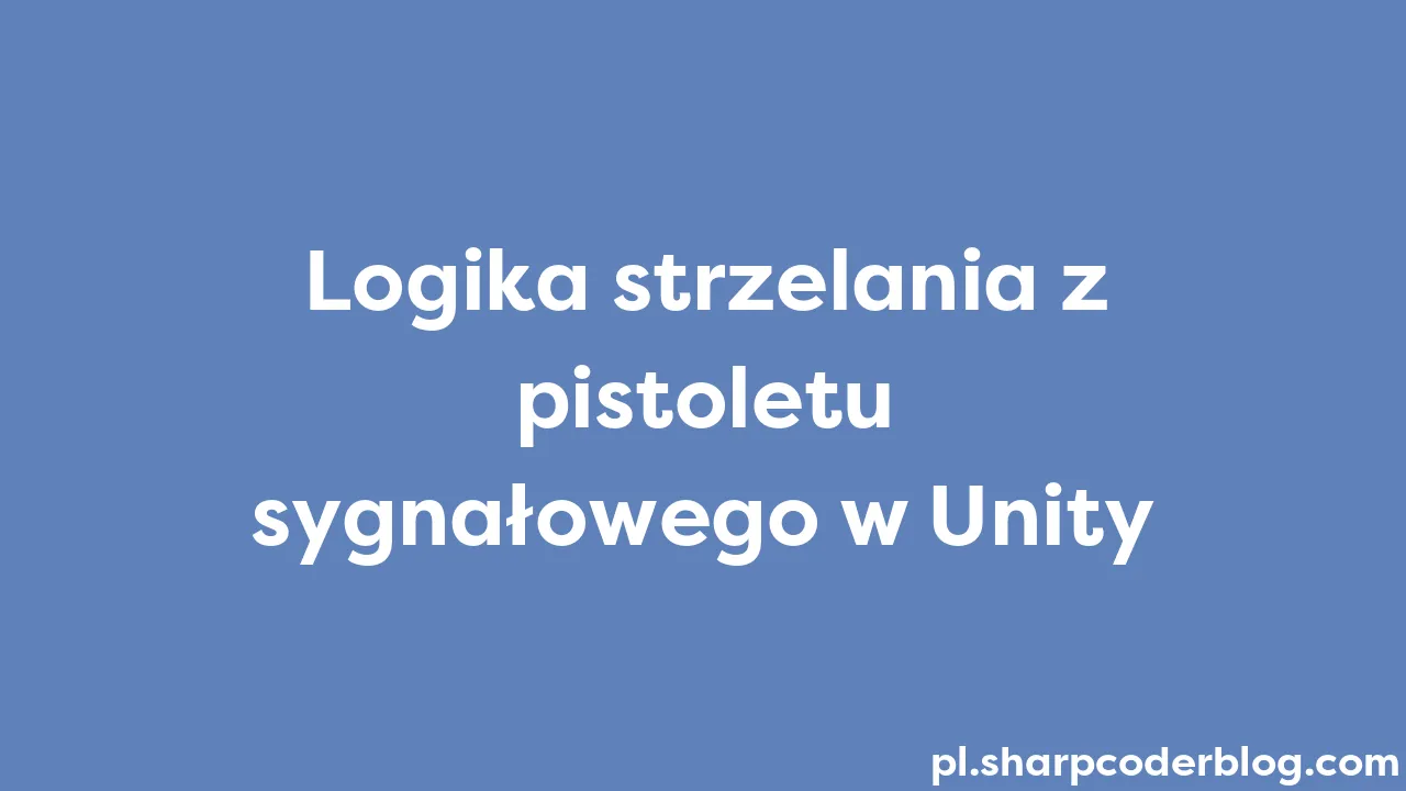 Logika Strzelania Z Pistoletu Sygnałowego W Unity Sharp Coder Blog