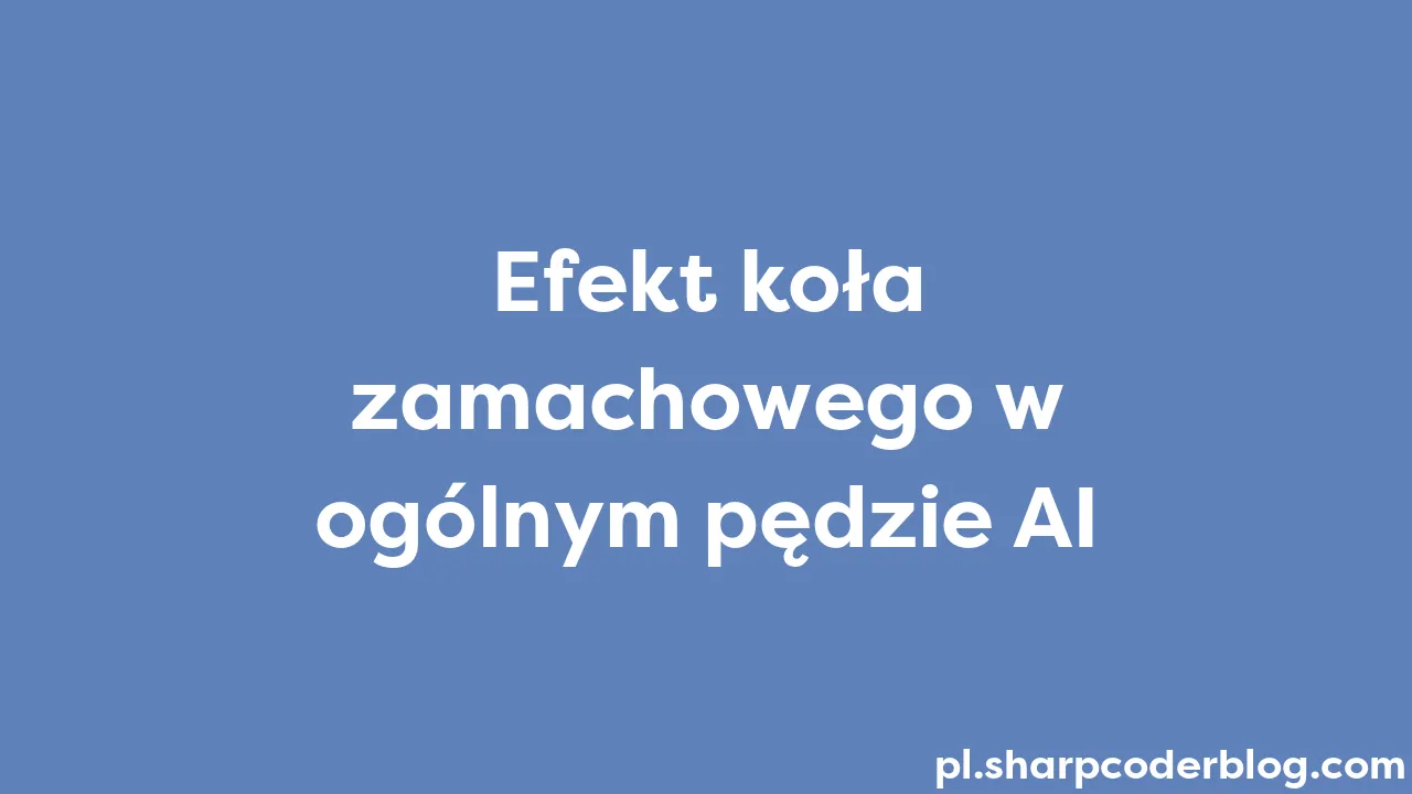 Efekt koła zamachowego w ogólnym pędzie AI | Sharp Coder Blog
