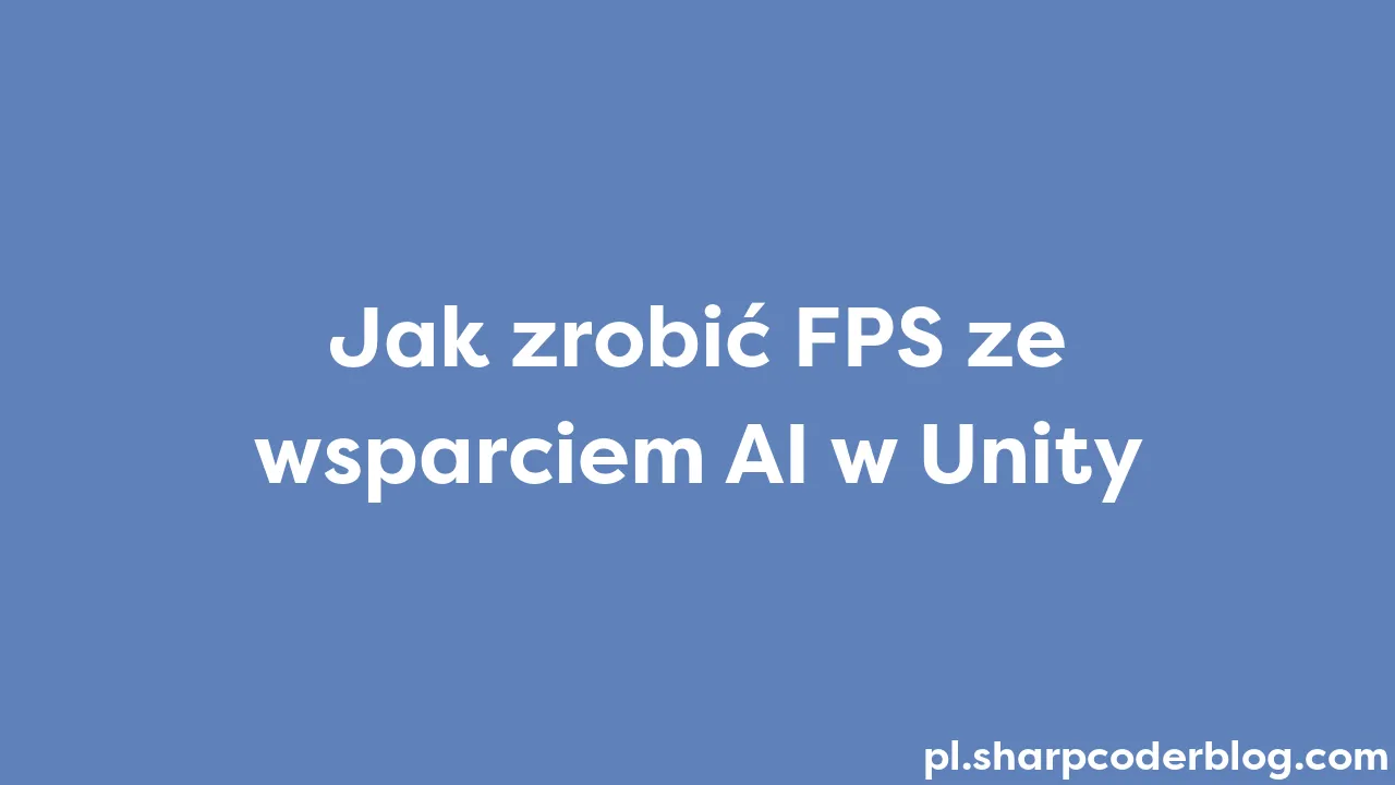 Jak zrobić FPS ze wsparciem AI w Unity | Sharp Coder Blog